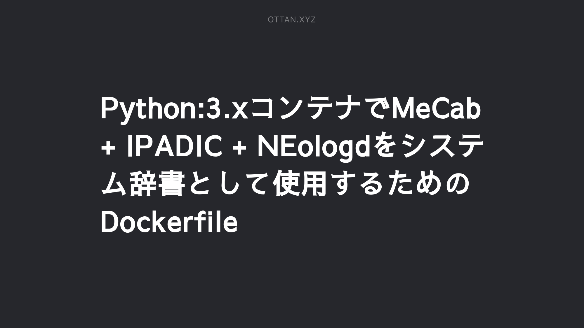 Python:3.xコンテナでMeCab + IPADIC + NEologdをシステム辞書として使用するためのDockerfile - OTTAN.JP